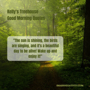 60+ Kelly's Treehouse Good Morning Quotes | Smash Negativity