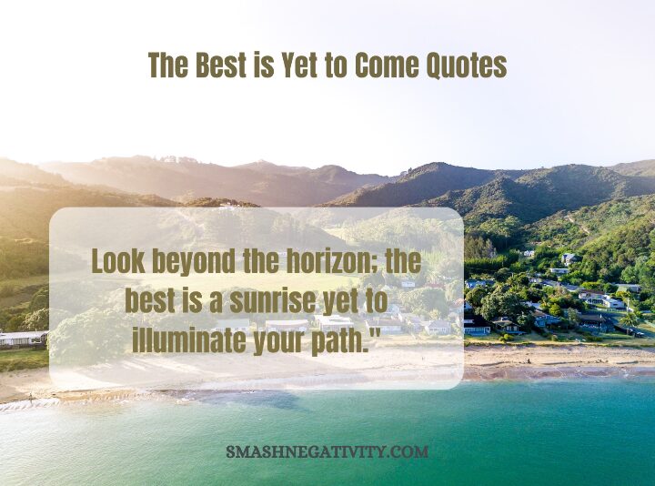 55+ The Best Is Yet To Come Quotes | Smash Negativity